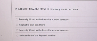 Solved In turbulent flow, the effect of pipe roughness | Chegg.com