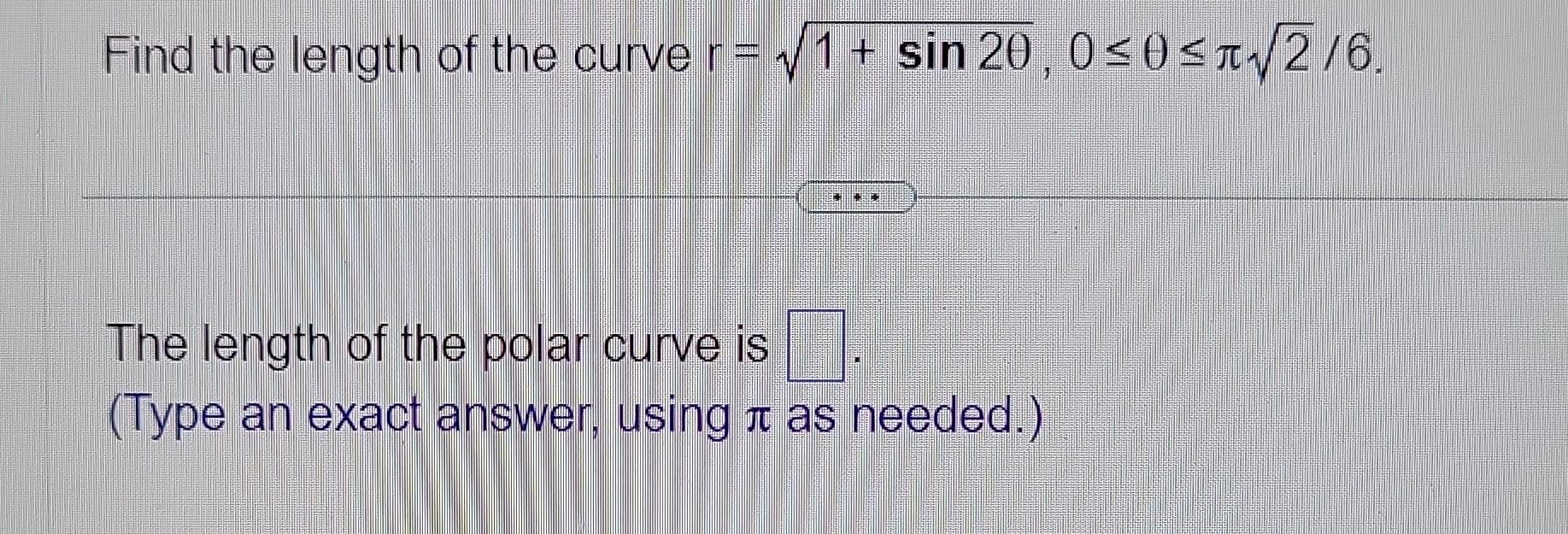 Solved Find the length of the curve r=1+sin2θ,0≤θ≤π2/6. The | Chegg.com