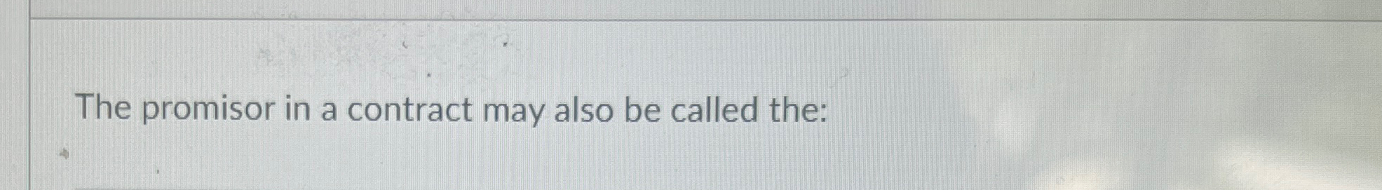 Solved The promisor in a contract may also be called the: | Chegg.com