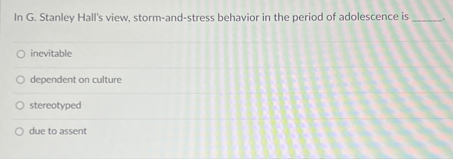 Solved In G. ﻿Stanley Hall's view, storm-and-stress behavior | Chegg.com