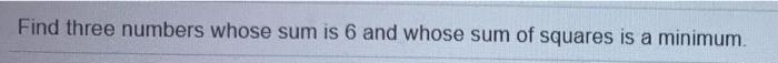 Solved Find three numbers whose sum is 6 and whose sum of | Chegg.com