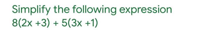 Solved Simplify the following expression 8(2x +3) + 5(3x +1) | Chegg.com