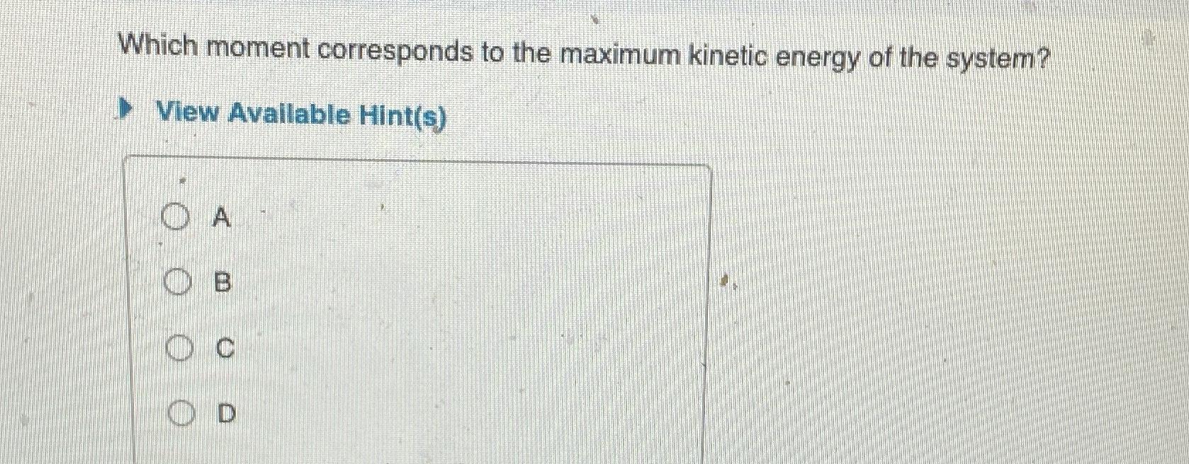 Which moment corresponds to the maximum kinetic | Chegg.com