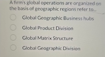 Solved A firm's global operations are organized on the basis | Chegg.com