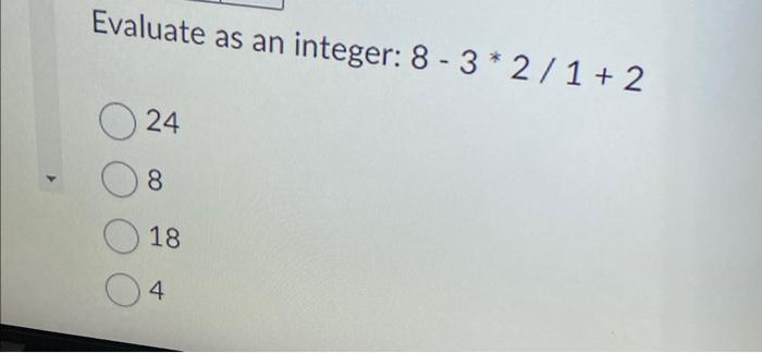 Solved Evaluate as an integer: 8−3∗2/1+2 24 8 18 4 | Chegg.com