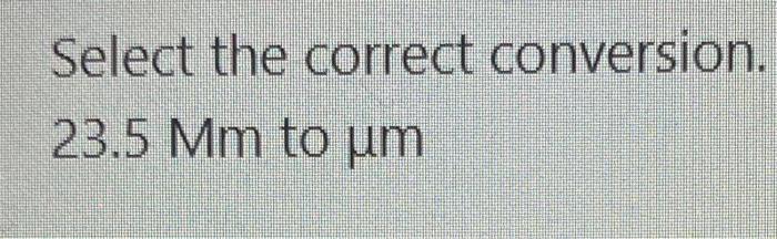Solved Select the correct conversion. 23.5 Mm to um | Chegg.com
