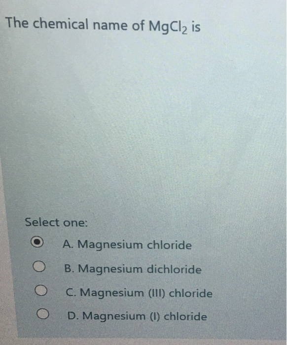 Solved The chemical name of MgCl2 is Select one: A. | Chegg.com