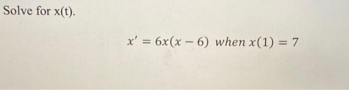 Solved Solve for x(t). x' = 6x(x - 6) when x(1) = 7 | Chegg.com