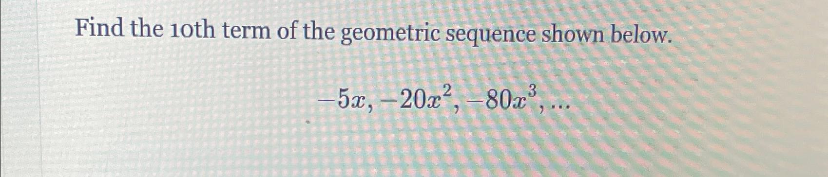 Solved Find the 1oth term of the geometric sequence shown | Chegg.com