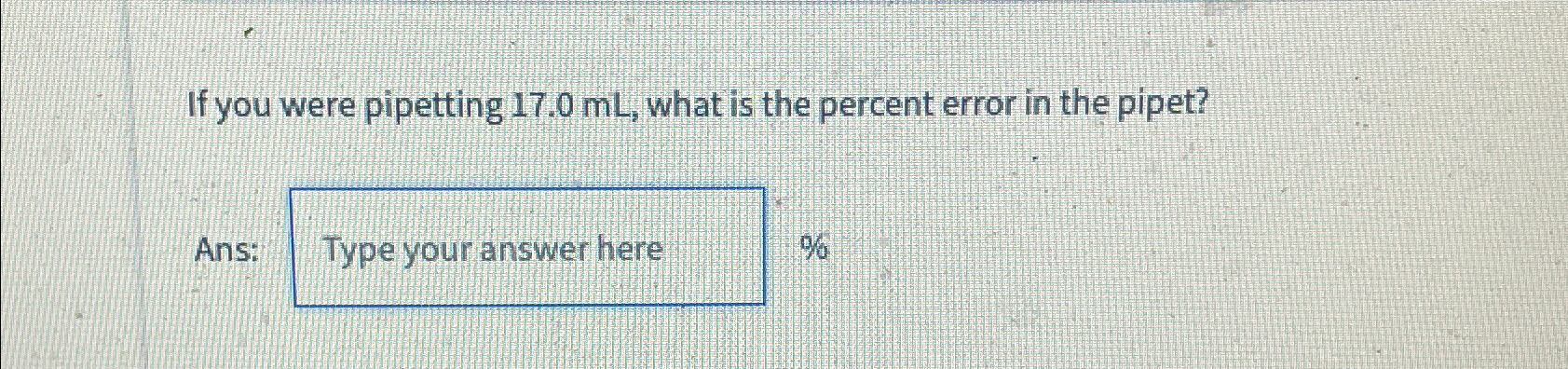 Solved If you were pipetting 17.0mL, ﻿what is the percent | Chegg.com