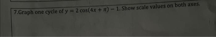Solved 7. Graph one cycle of y=2cos(4x+π)−1. Show scale | Chegg.com
