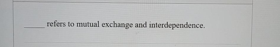 Solved refers to mutual exchange and interdependence. | Chegg.com