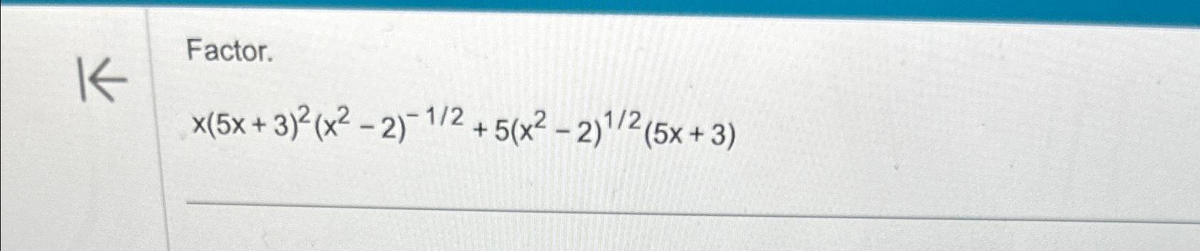 Solved Factor.x(5x+3)2(x2-2)-12+5(x2-2)12(5x+3) | Chegg.com