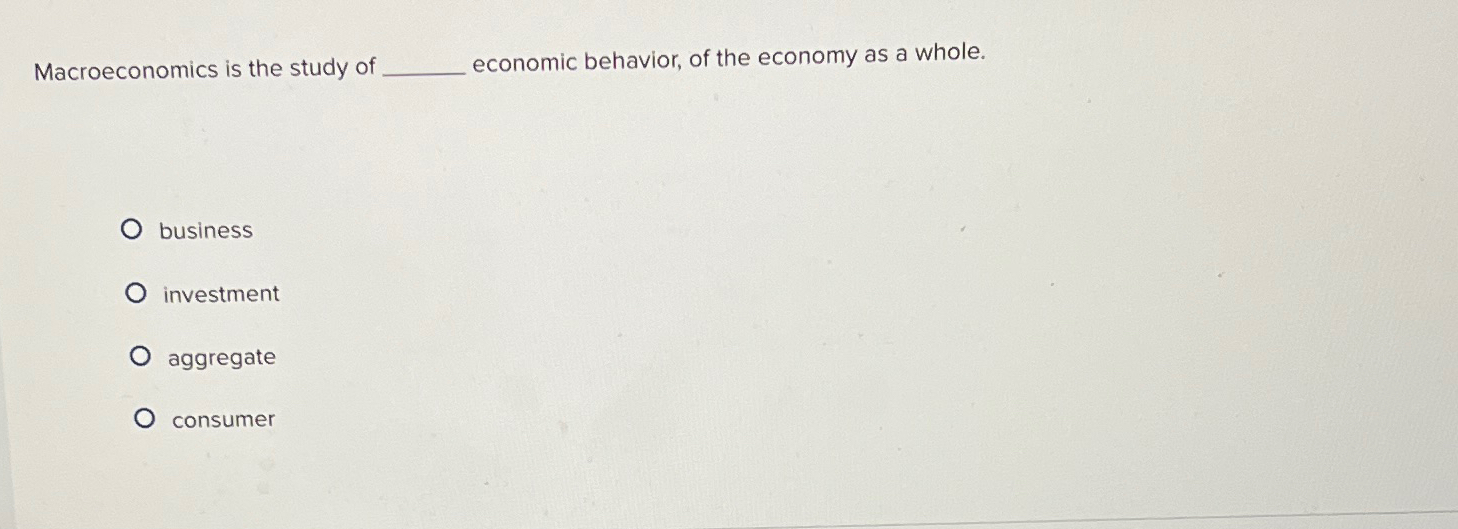 Solved Macroeconomics is the study of economic behavior, of | Chegg.com