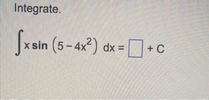 Solved Integrate. ∫xsin(5−4x2)dx=+CIntegrate. | Chegg.com