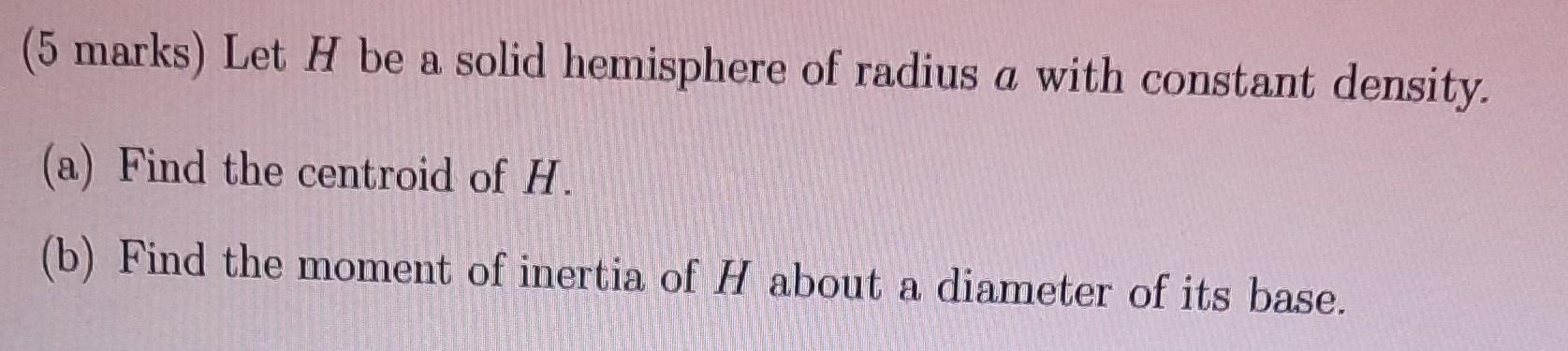 Solved (5 marks) Let H be a solid hemisphere of radius a | Chegg.com Solved (5 marks) Let H be a solid hemisphere of radius a | Chegg.com