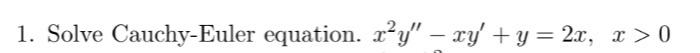 Solved 1. Solve Cauchy-Euler equation. x2y′′−xy′+y=2x,x>0 | Chegg.com