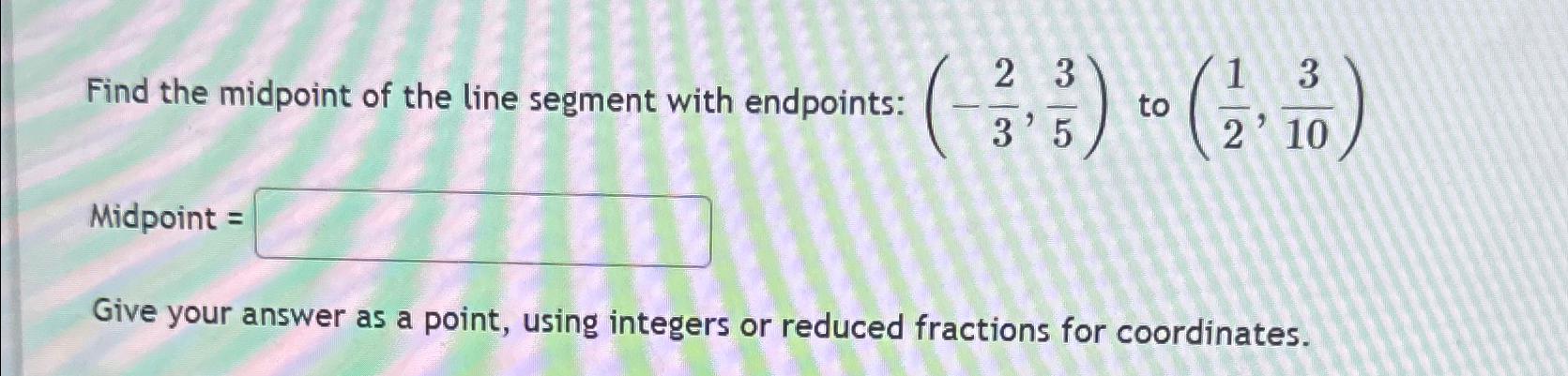 Solved Find the midpoint of the line segment with endpoints: | Chegg.com