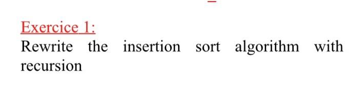 Solved - Exercice 1: Rewrite the insertion sort algorithm | Chegg.com