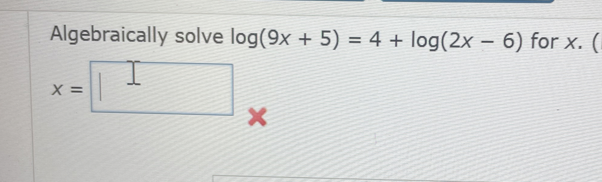 Solved Algebraically solve log(9x+5)=4+log(2x-6) ﻿for x.x= | Chegg.com
