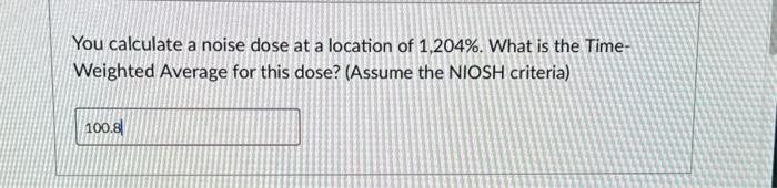 Solved You calculate a noise dose at a location of 1,204%. | Chegg.com