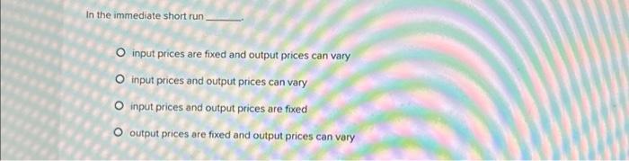 Solved In the immediate short run O input prices are fixed | Chegg.com