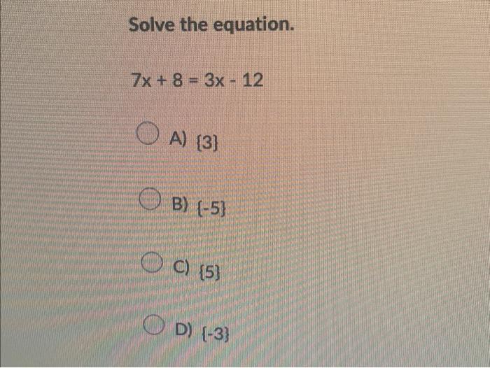 Solved Solve the equation. 7x+8=3x−12 A) \{3\} B) {−5} C) | Chegg.com