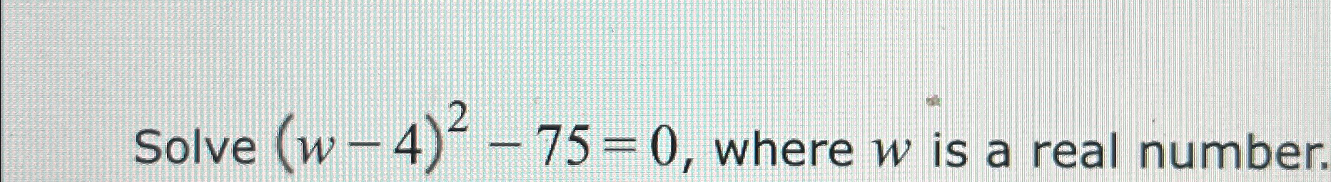 Solved Solve (w-4)2-75=0, ﻿where w ﻿is a real number. | Chegg.com