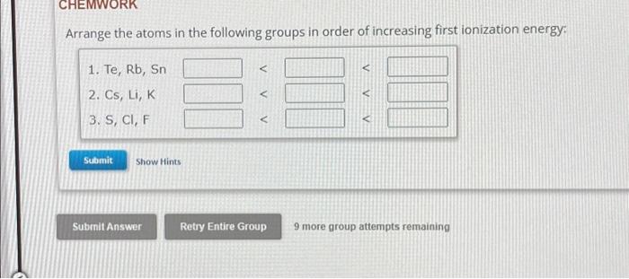 Solved CHEMWORK Arrange the atoms in the following groups in | Chegg.com