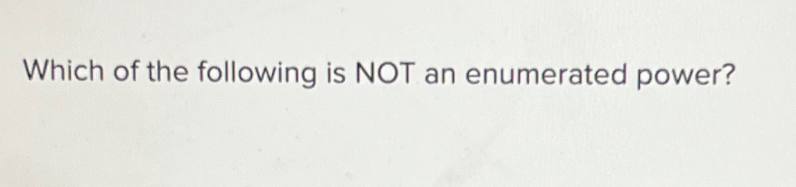Solved Which of the following is NOT an enumerated power? | Chegg.com