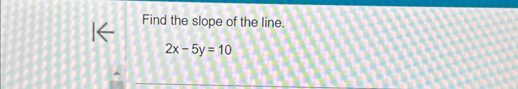 Solved Find the slope of the line.2x-5y=10 | Chegg.com