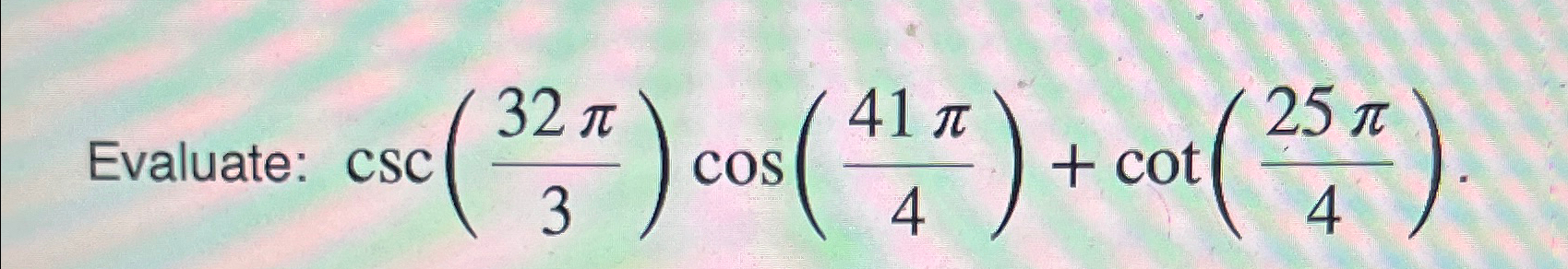 Solved Evaluate: csc(32π3)cos(41π4)+cot(25π4) | Chegg.com