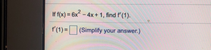 Solved If f(x) = 6x2 - 4x + 1, find f'(1). f'(1)=(Simplify | Chegg.com