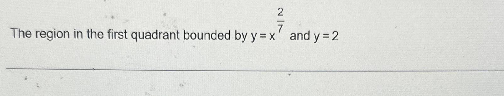 Solved The region in the first quadrant bounded by y=x27 | Chegg.com