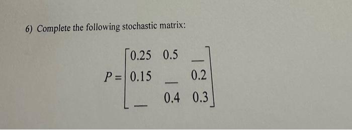 Solved 6) Complete the following stochastic matrix: | Chegg.com