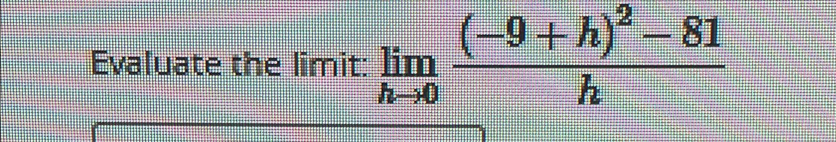 Solved Evaluate the limit: limh→0(-9+h)2-81h | Chegg.com