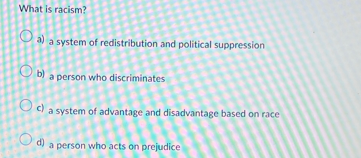 Solved What is racism?a) ﻿a system of redistribution and | Chegg.com