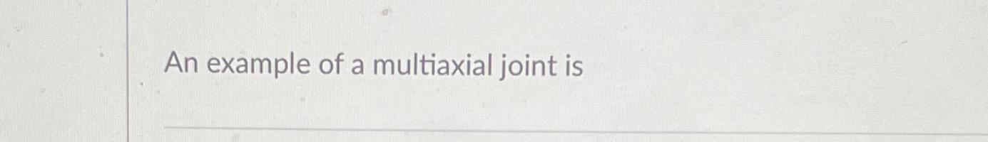 Solved An example of a multiaxial joint is | Chegg.com