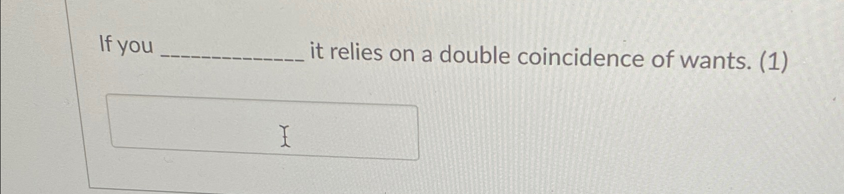 Solved If you ﻿it relies on a double coincidence of wants. | Chegg.com