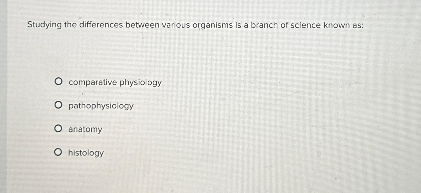 Solved Studying the differences between various organisms is | Chegg.com
