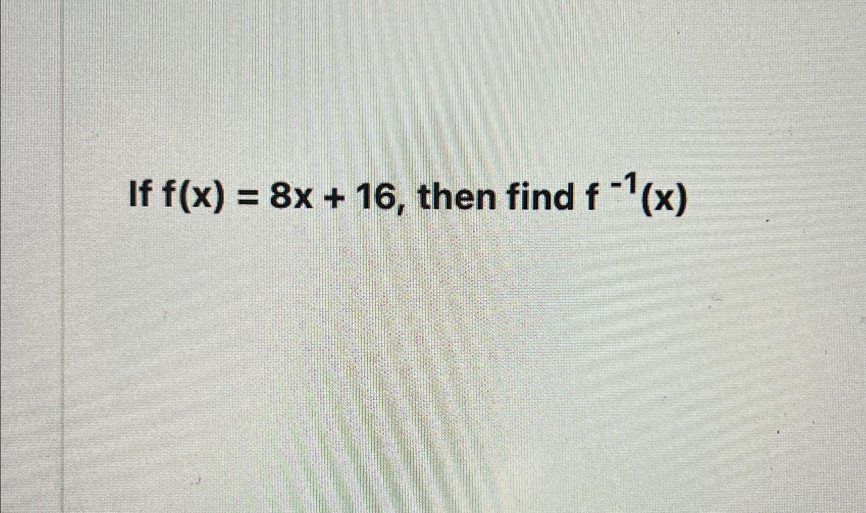 Solved If f(x)=8x+16, ﻿then find f-1(x) | Chegg.com