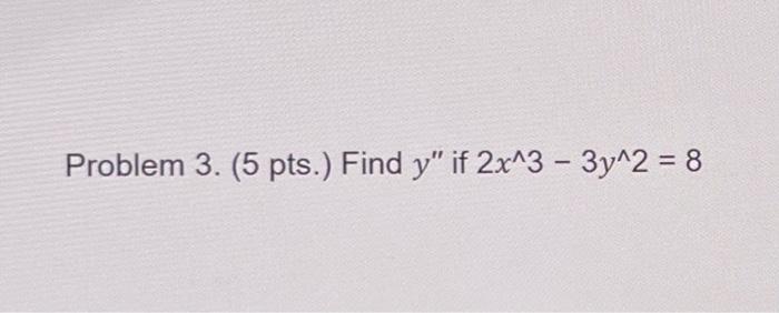 Solved Problem 3. (5 pts.) Find y′′ if 2x∧3−3y∧2=8 | Chegg.com Solved Problem 3. (5 pts.) Find y′′ if 2x∧3−3y∧2=8 | Chegg.com