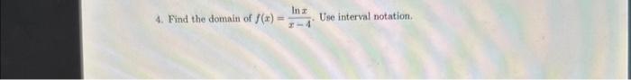 Solved 4. Find the domain of f(x)=x−4lnx. Use interval | Chegg.com