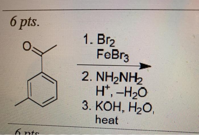 Solved 6 pts. O 1. Bra FeBr3 2. NH2NH2 H, -H20 3. KOH, H20, | Chegg.com