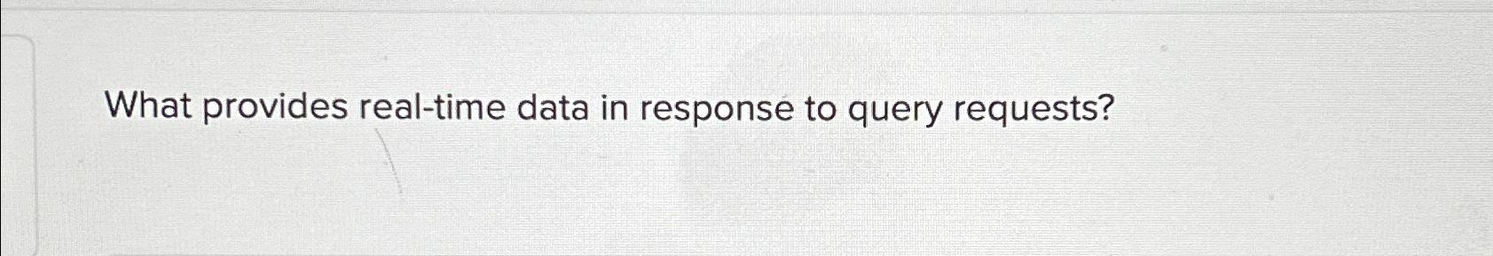 Solved What provides real-time data in response to query | Chegg.com