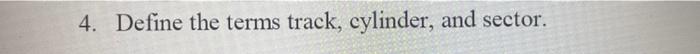 Solved 4. Define the terms track, cylinder, and sector. | Chegg.com