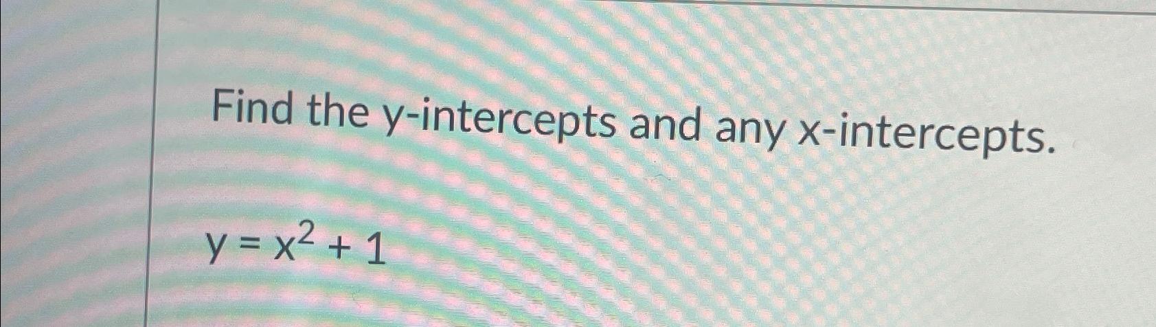 Solved Find the y-intercepts and any x-intercepts.y=x2+1 | Chegg.com Solved Find the y-intercepts and any x-intercepts.y=x2+1 | Chegg.com