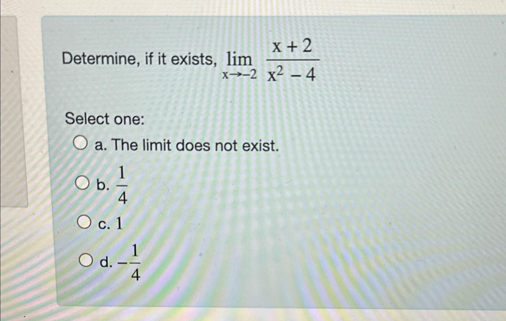 Solved Determine, if it exists, limx→-2x+2x2-4Select one:a. | Chegg.com