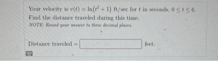 Solved Your velocity is v(t)=ln(t2+1)ft/sec for t in | Chegg.com