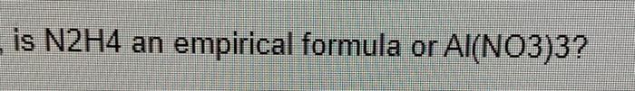 Solved is N2H4 an empirical formula or Al(NO3)3 ? | Chegg.com